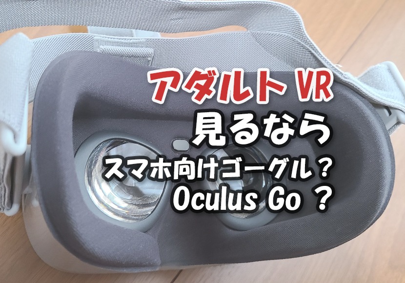 アダルトVRを見るならスマホ向けVRゴーグルとOculus Goどっちが良いのか - 裏スポHな出張所